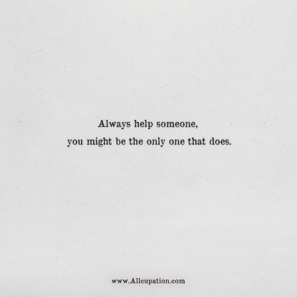 Quotes of the Day: Always help someone, you might be the only one that ...