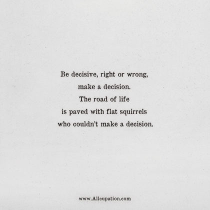 Quotes of the Day: Be decisive, right or wrong, make a decision. The ...