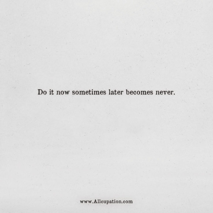 Quotes of the Day: Do it now sometimes later becomes never ...
