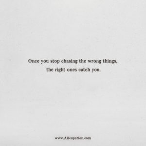 Quotes of the Day: Once you stop chasing the wrong things, the right ...